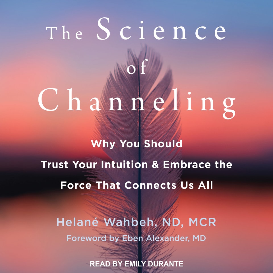 The Science of Channeling by Eben Alexander & Helané Wahbeh, ND, MCR ...