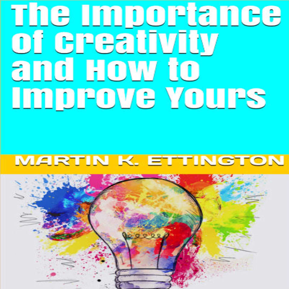 The Importance of Creativity and How to Improve Yours by Martin K ...