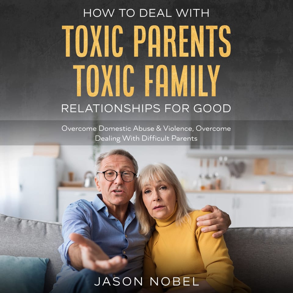 How To Deal With Toxic Parents & Toxic Family Relationships For Good by Jason Nobel - Audiobook