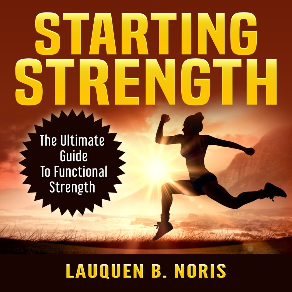 Starting Strength: The Ultimate Guide To Functional Strength by Lauquen ...