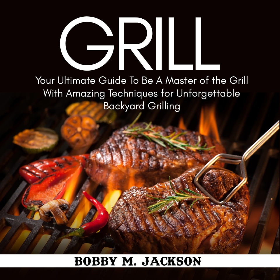 Grill: Your Ultimate Guide To Be A Master of the Grill With Amazing ...