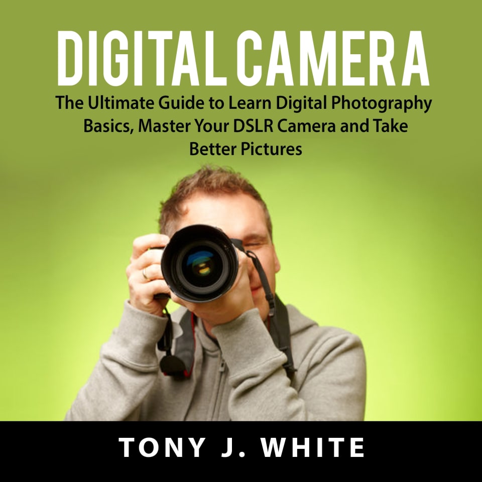 Digital Camera: The Ultimate Guide to Learn Digital Photography Basics ...
