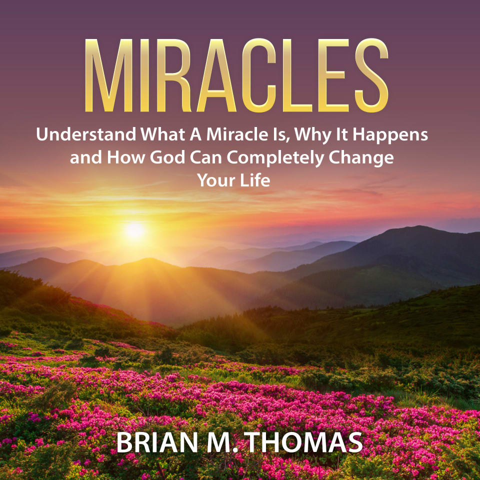 Miracles: Understand What A Miracle Is, Why It Happens and How God Can ...