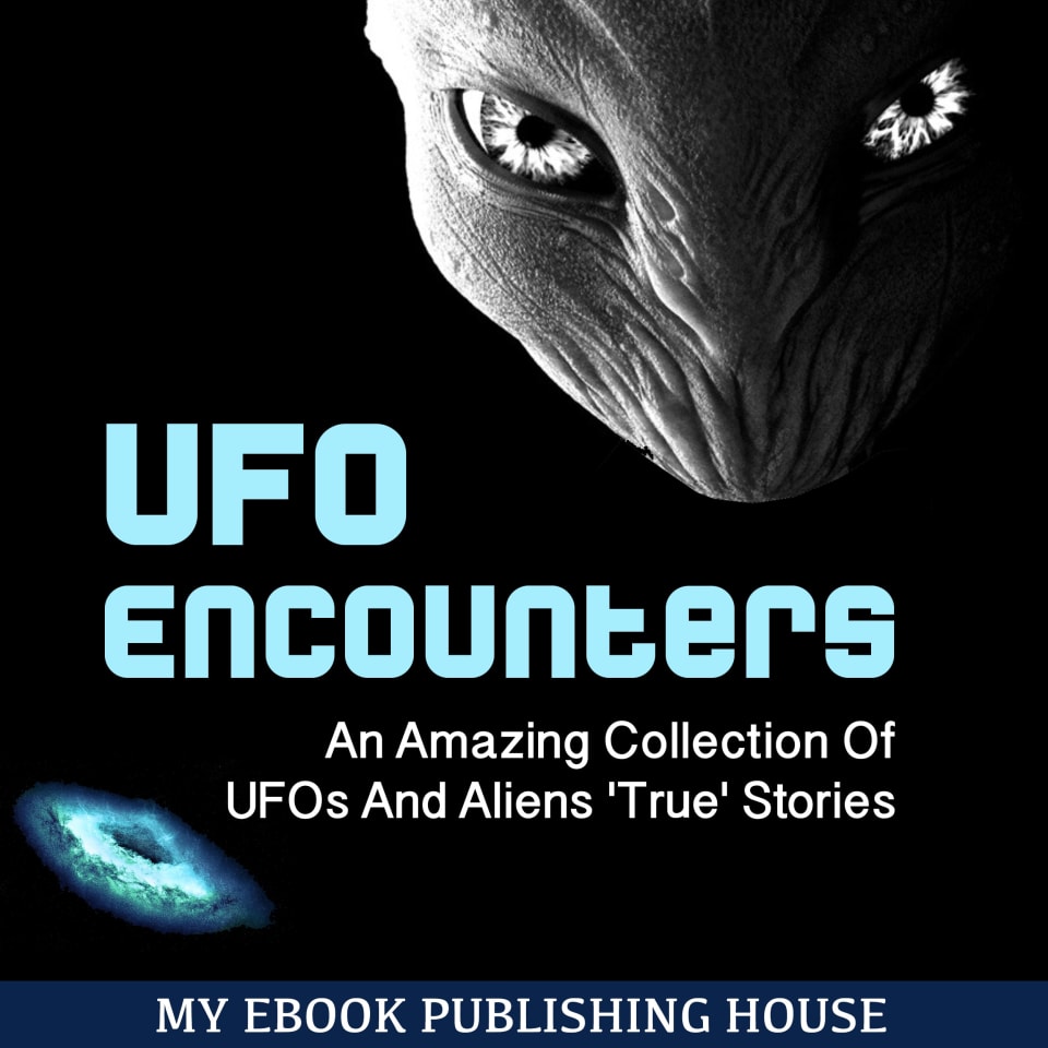 UFO Encounters: An Amazing Collection Of UFOs And Aliens 'True' Stories ...