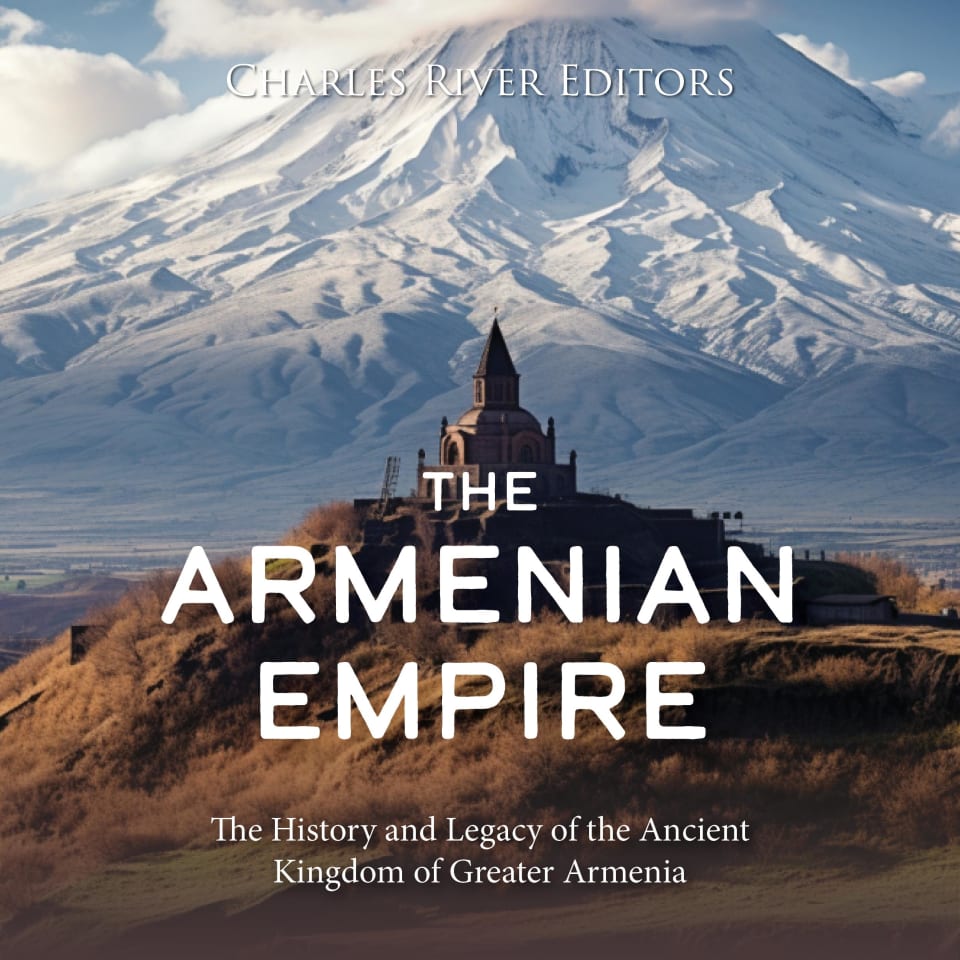 The Armenian Empire: The History and Legacy of the Ancient Kingdom of ...