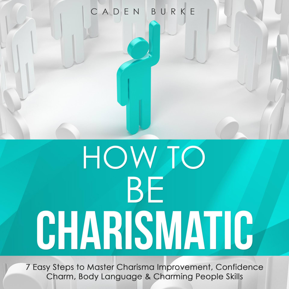 How to Be Charismatic: 7 Easy Steps to Master Charisma Improvement, Confidence Charm, Body ...