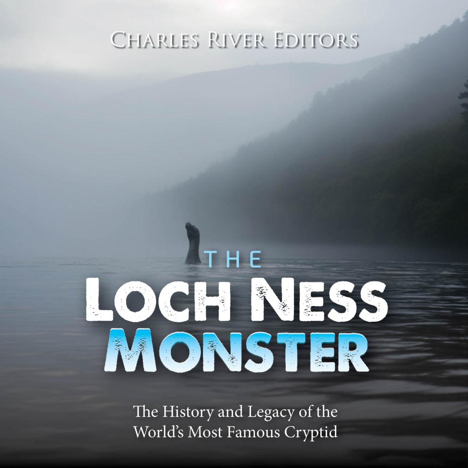The Loch Ness Monster: The History and Legacy of the World’s Most ...