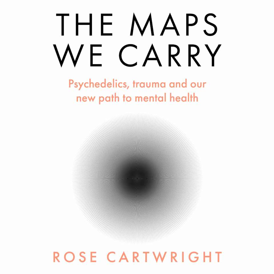 The Maps We Carry: Psychedelics, trauma and our new path to mental ...