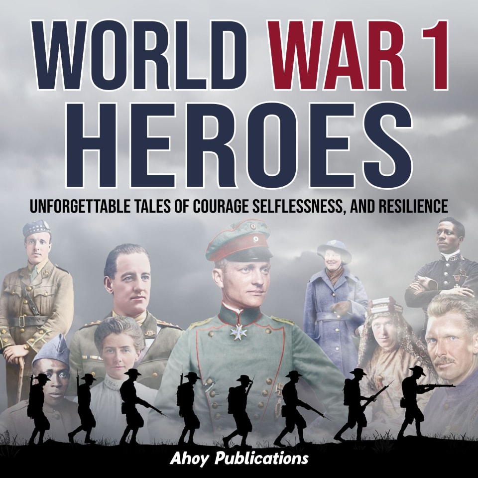 World War 1 Heroes: Unforgettable Tales of Courage, Selflessness, and ...