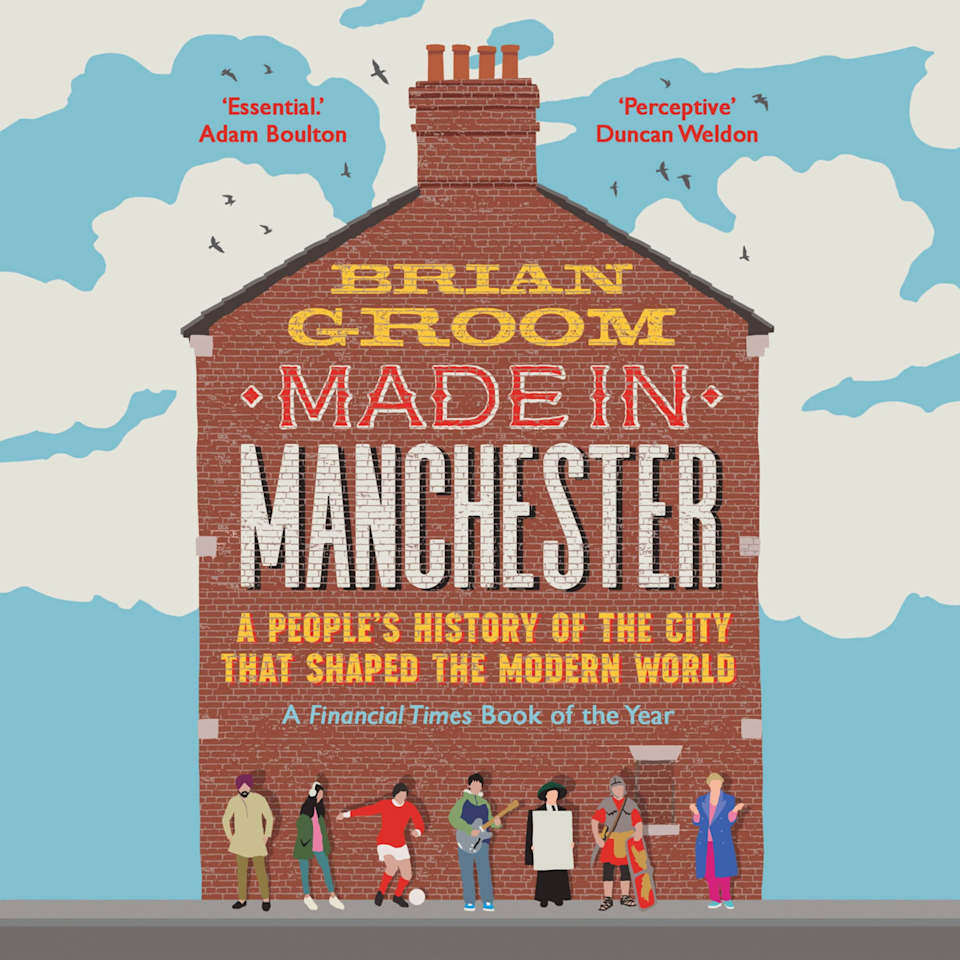 Made in Manchester: A people’s history of the city that shaped the ...