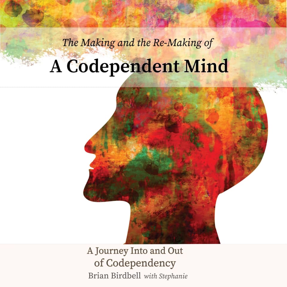 The Making and the Re-Making of a Codependent Mind by Brian Birdbell & Stephanie Birdbell ...