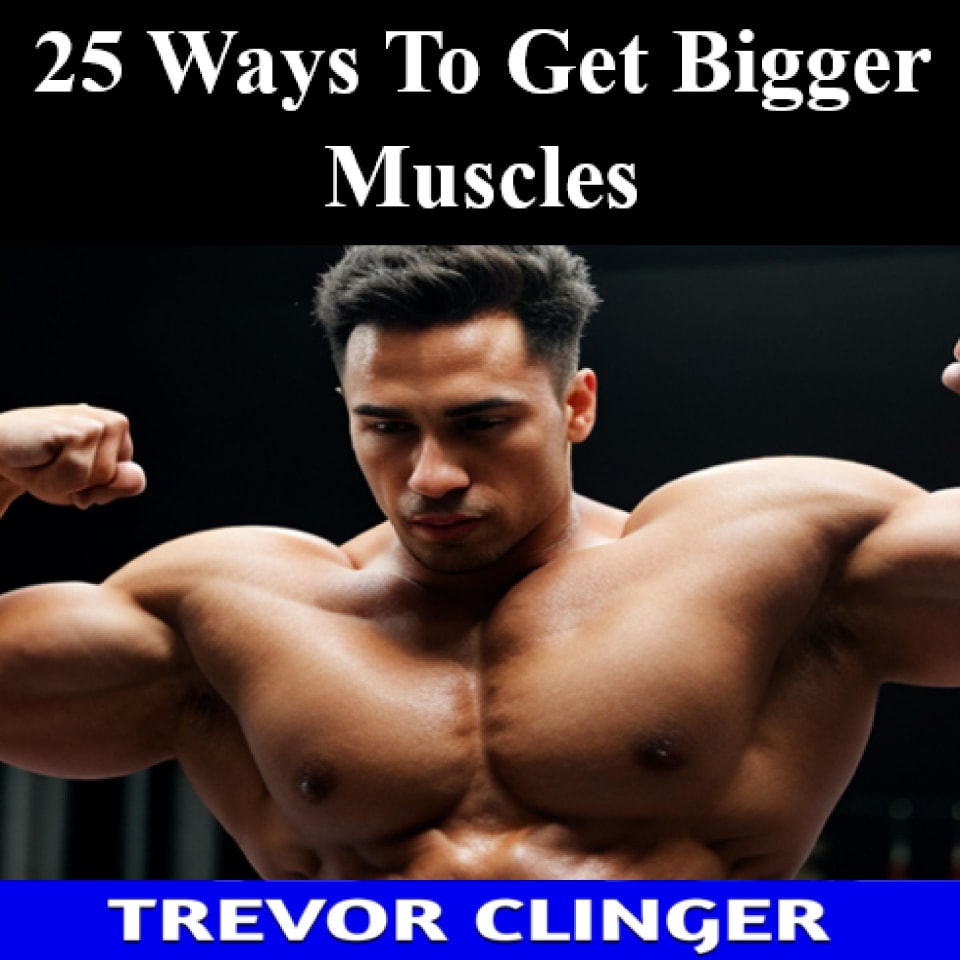 25 Ways To Get Bigger Muscles by Trevor Clinger - Audiobook