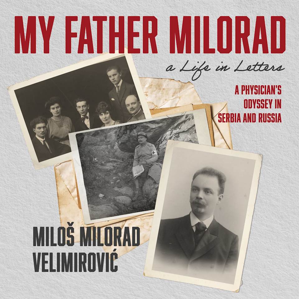 My Father Milorad, a Life in Letters by Miloš Milorad Velimirović ...