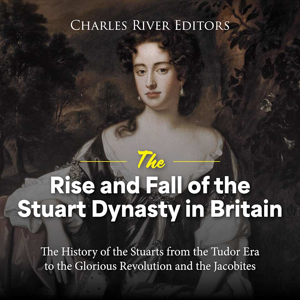 The Rise and Fall of the Stuart Dynasty in Britain: The History of the ...