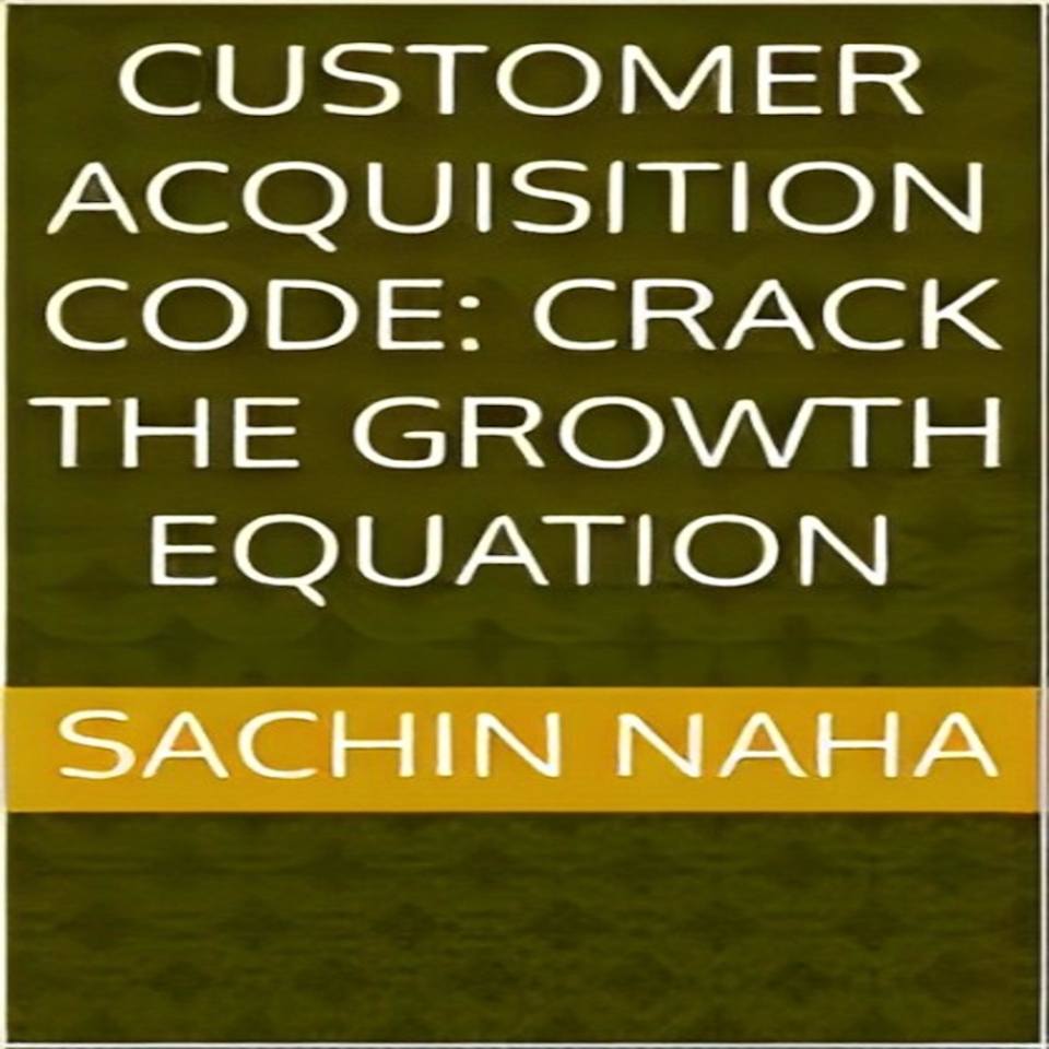 Customer Acquisition Code: Crack the Growth Equation by Sachin Naha ...