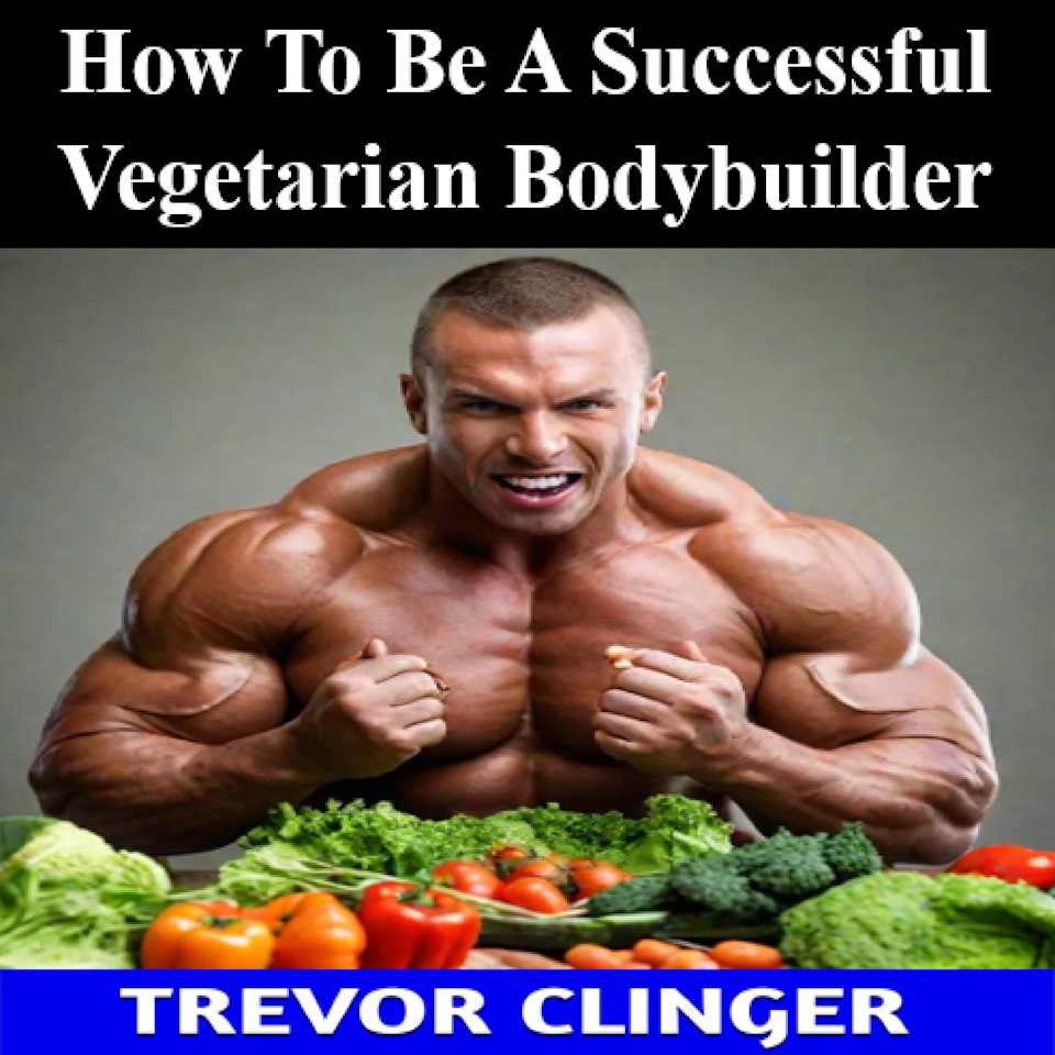 How To Be A Successful Vegetarian Bodybuilder by Trevor Clinger - Audiobook