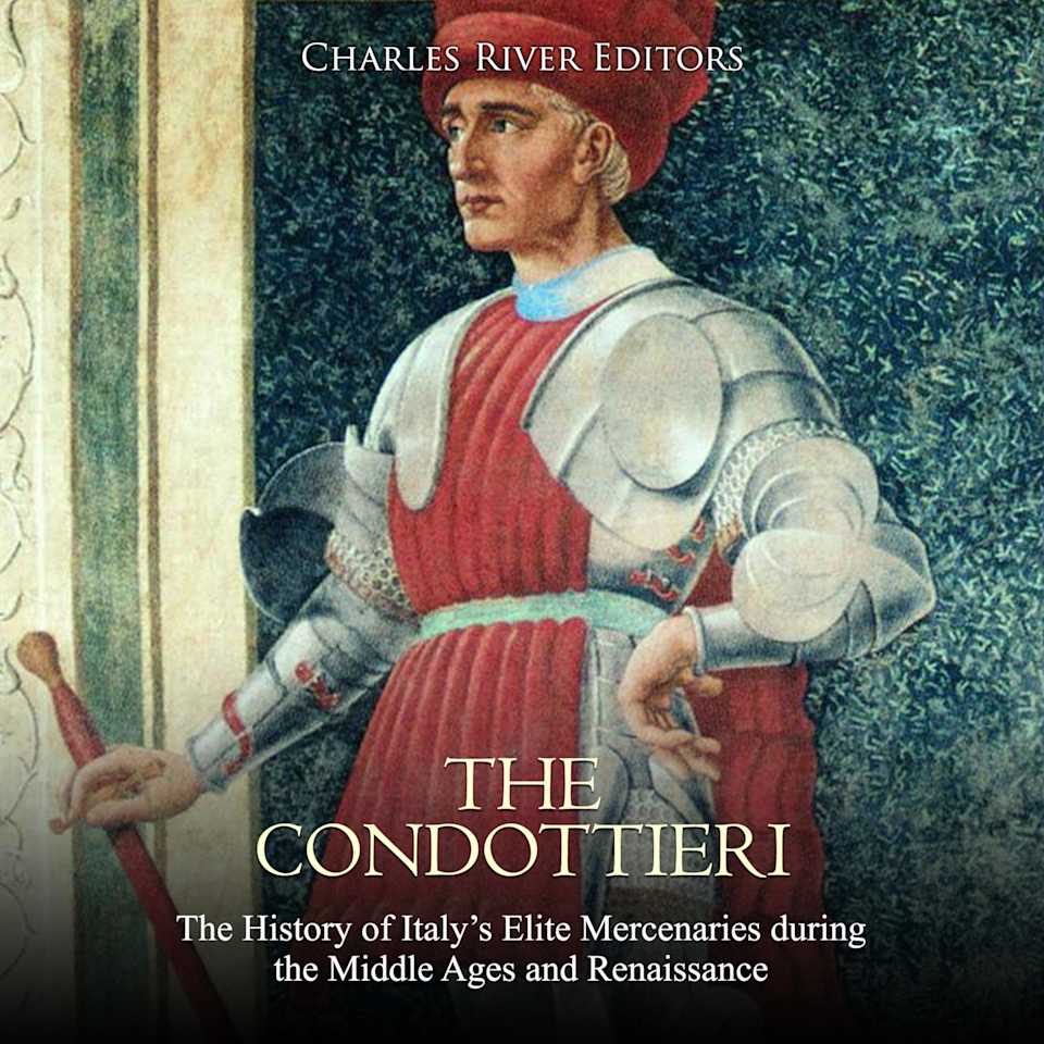 The Condottieri: The History of Italy’s Elite Mercenaries during the ...