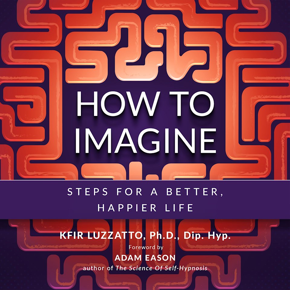 How To Imagine: Steps For A Better, Happier Life by Kfir Luzzatto ...