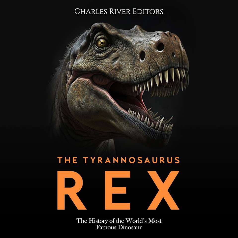 The Tyrannosaurus Rex: The History of the World’s Most Famous Dinosaur ...