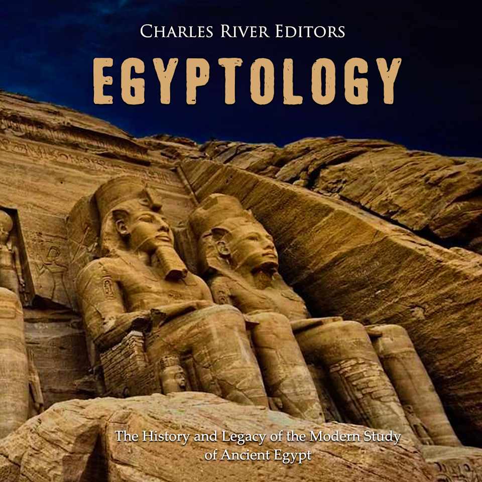 Egyptology: The History and Legacy of the Modern Study of Ancient Egypt ...
