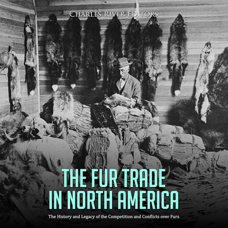 The Fur Trade in North America: The History and Legacy of the ...
