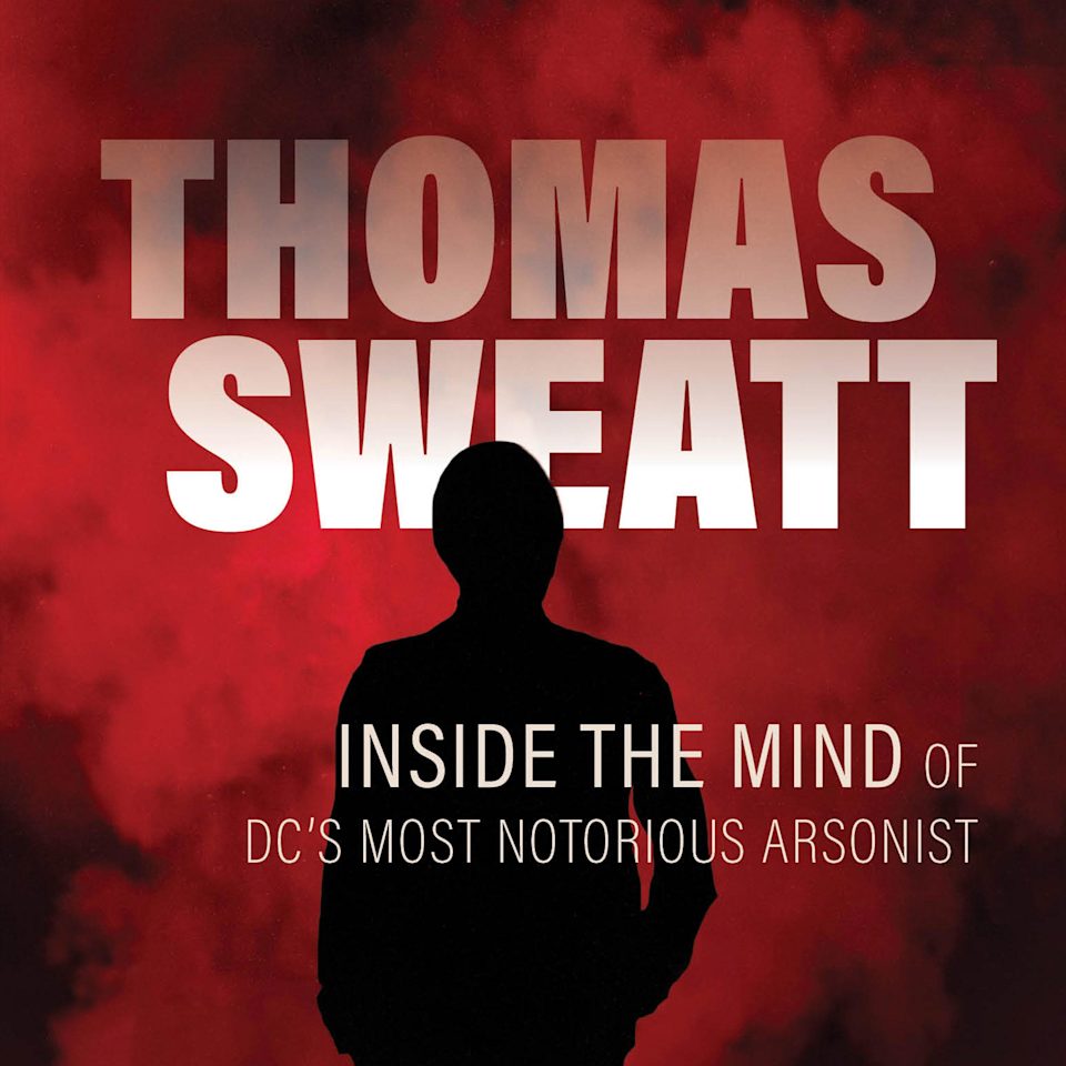 Thomas Sweatt: Inside the Mind of D.C.'s Most Notorious Arsonist by ...