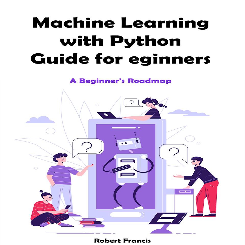 Machine Learning with Python Guide for Beginners by Robert Francis ...