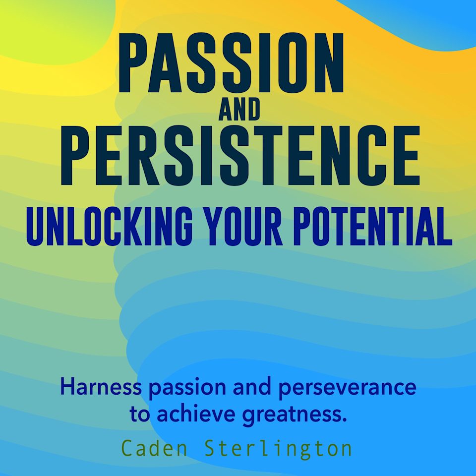 Passion and Persistence: Unlocking Your Potential by Caden Sterlington ...