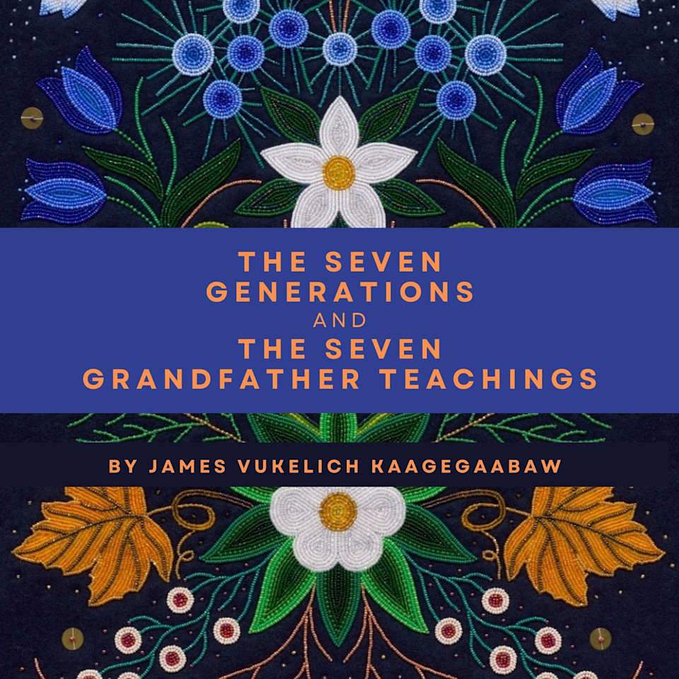 The Seven Generations and The Seven Grandfather Teachings by James ...