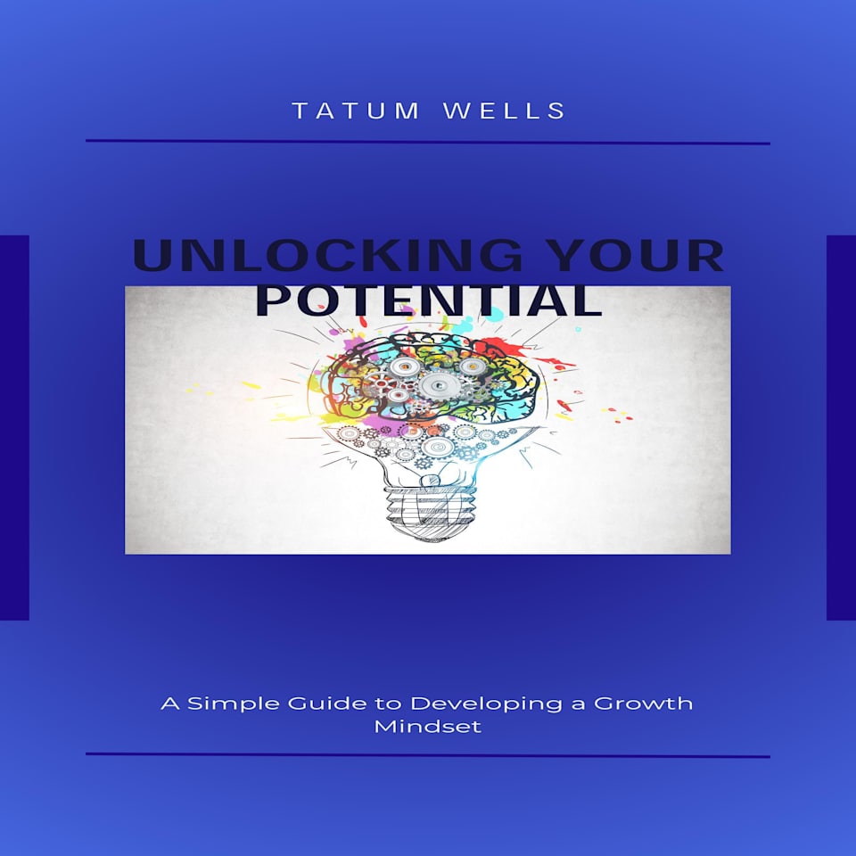 Unlocking Your Potential: A Simple Guide to Developing a Growth Mindset by Tatum wells - Audiobook