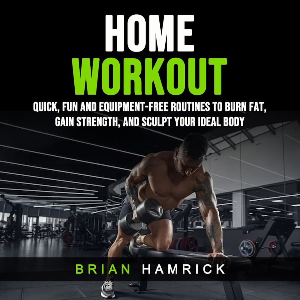 Home Workout: Quick, Fun and Equipment-Free Routines to Burn Fat, Gain Strength, and Sculpt Your ...