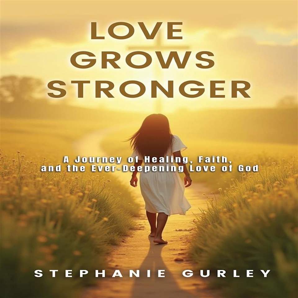 Love Grows Stronger: A Journey of Healing Faith and the Ever Deepening ...