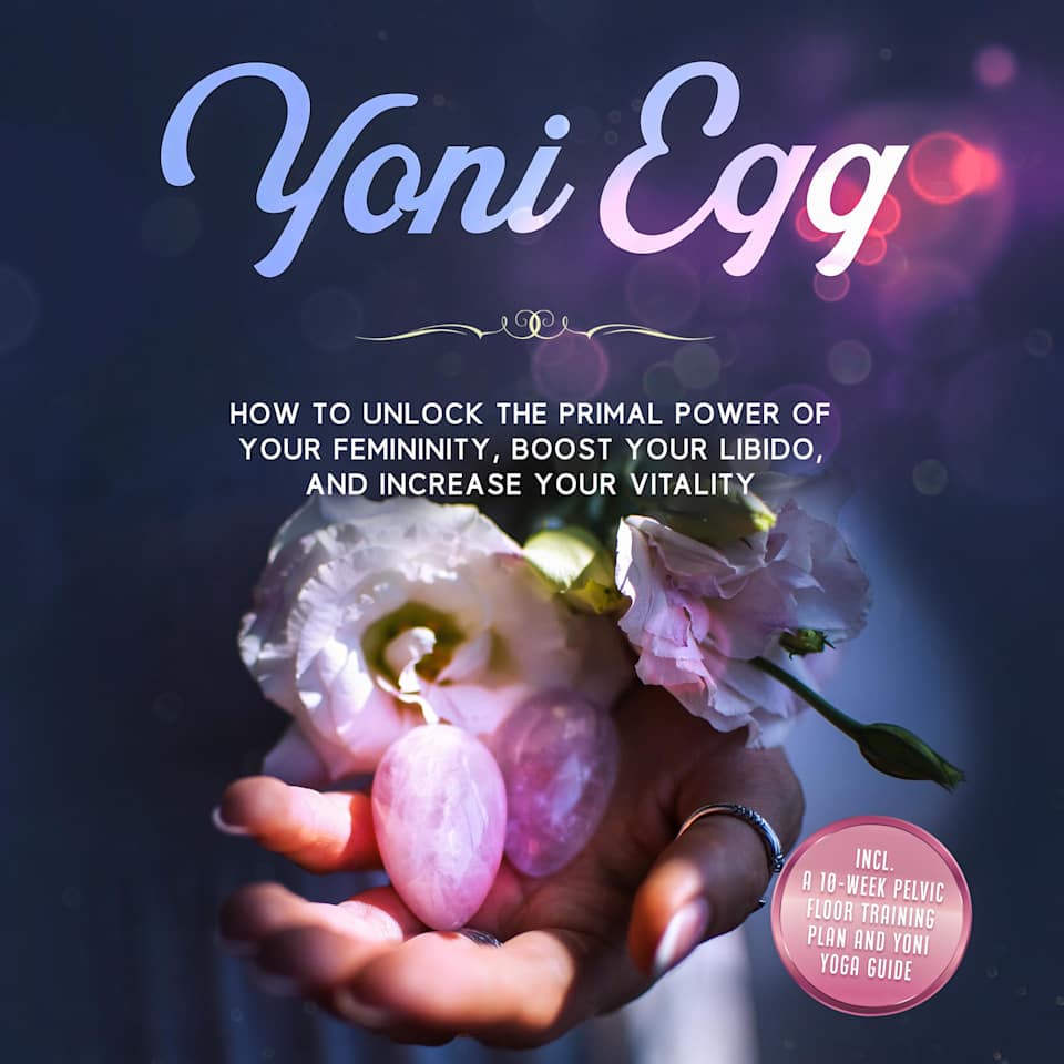 Yoni Egg: How to Unlock the Primal Power of Your Femininity, Boost Your ...
