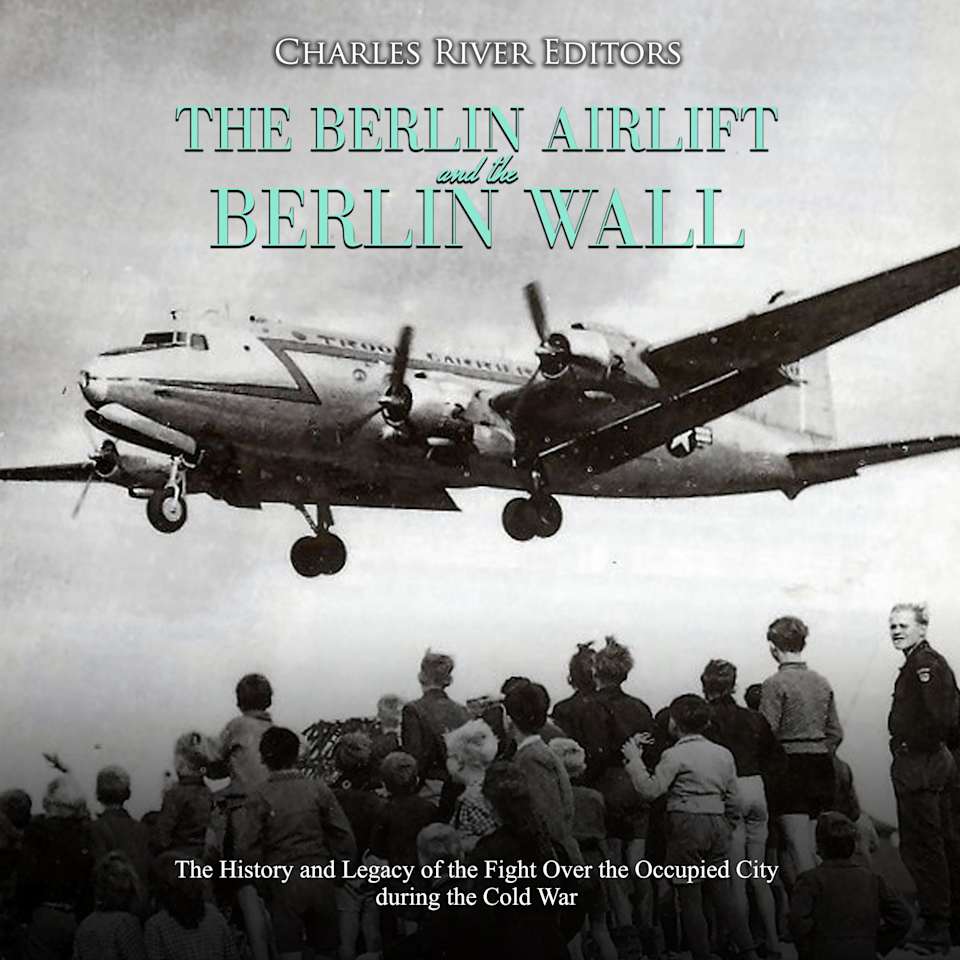 The Berlin Airlift and Berlin Wall: The History and Legacy of the Fight ...