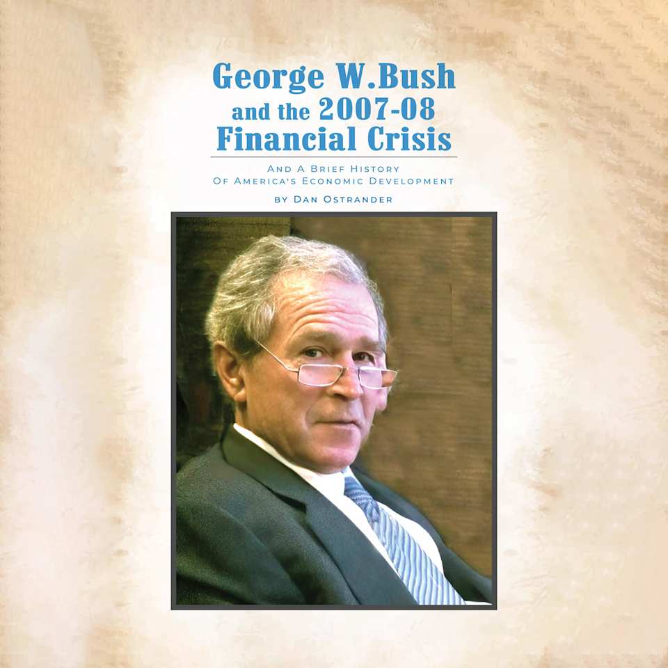 George W. Bush and the 2007-08 Financial Crisis by Dan Ostrander ...