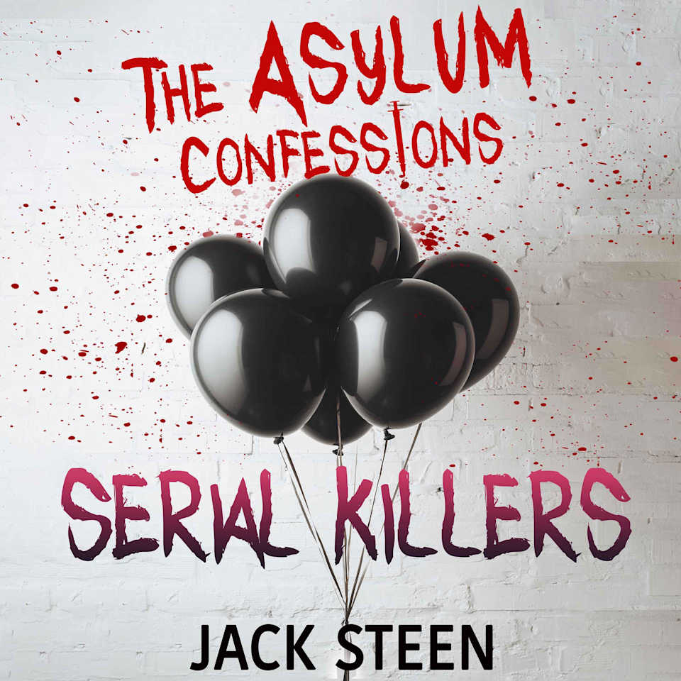 The Asylum Confessions: Serial Killers by Jack Steen - Audiobook
