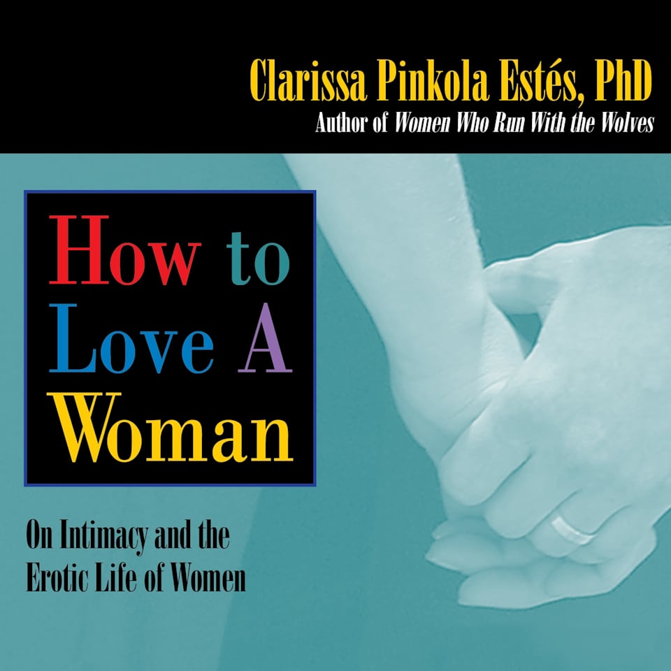 How to Love A Woman by Clarissa Pinkola Estés, Ph.D., PhD - Audiobook