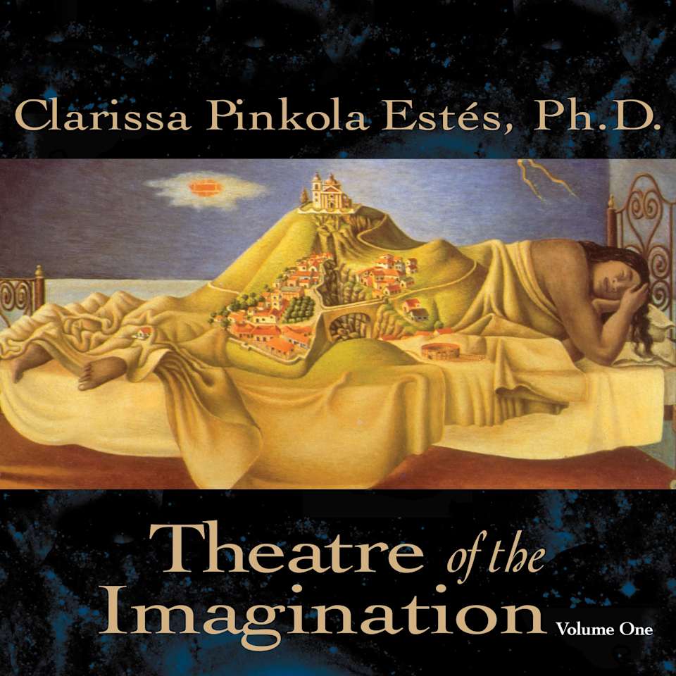 Theatre of the Imagination, Volume One by Clarissa Pinkola Estés, Ph.D ...